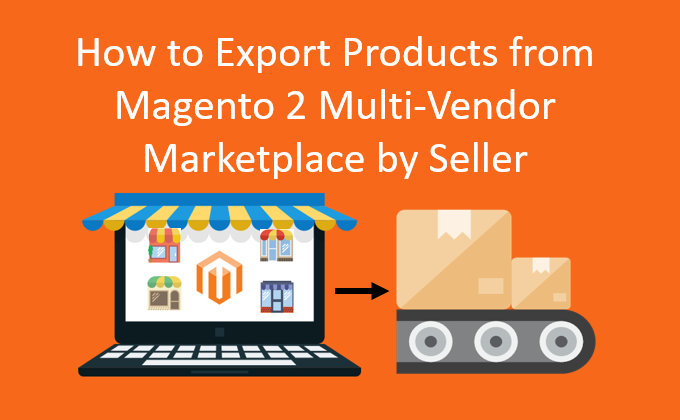How to Export Products from Magento Multi-Vendor - Magetop Blog