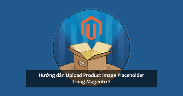 Hướng dẫn Upload Product Image Placeholder trong Magento 2 - Magetop
