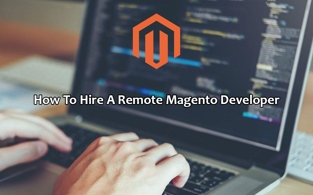How To Hire A Remote Magento Developer: A Complete Guide