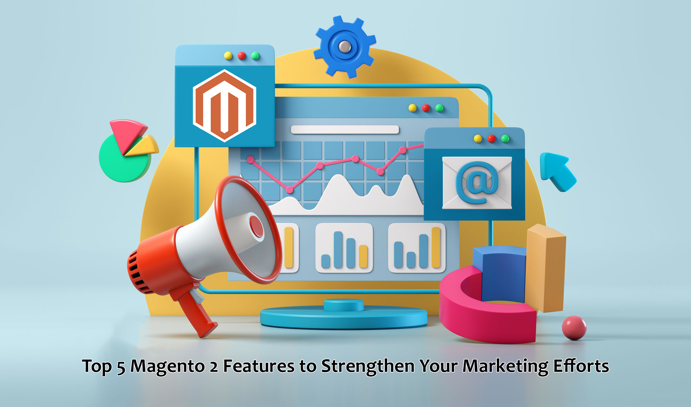 Top 5 Magento 2 Features to Strengthen Your Marketing Efforts