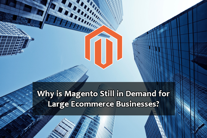 Why is Magento Still in Demand for Large Ecommerce Businesses?