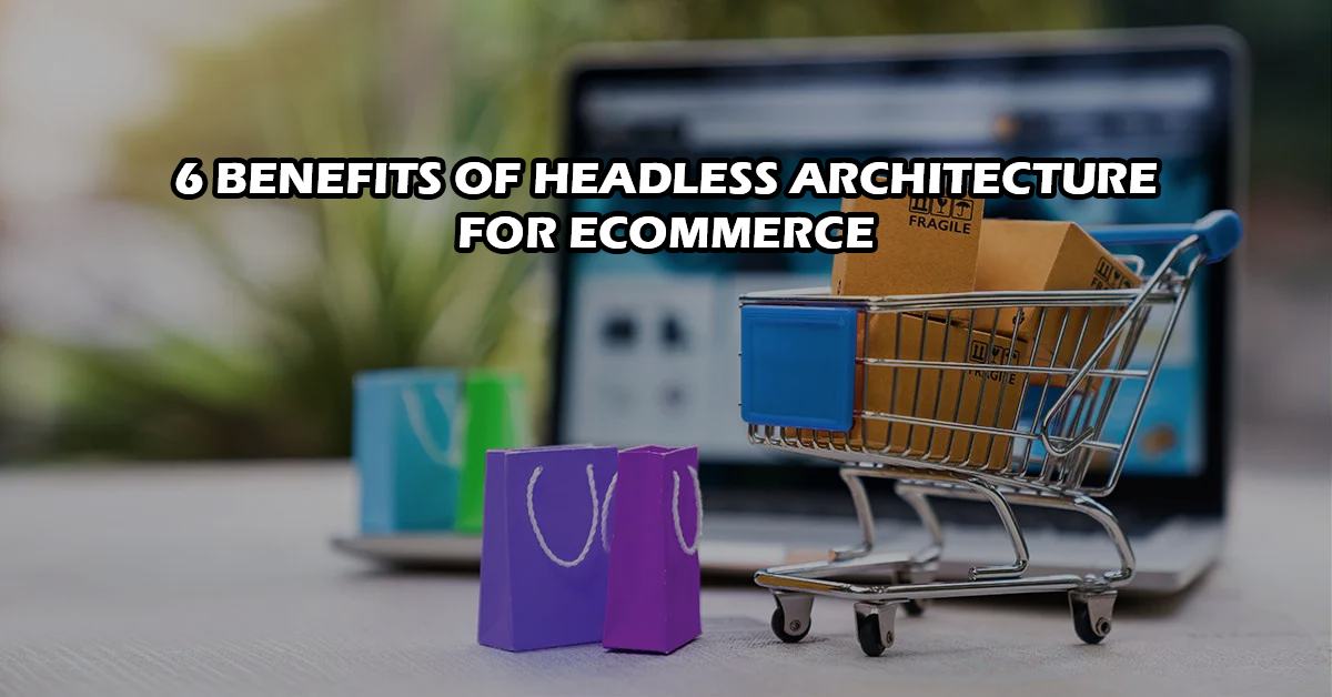 6 Benefits Of Headless Architecture For Ecommerce