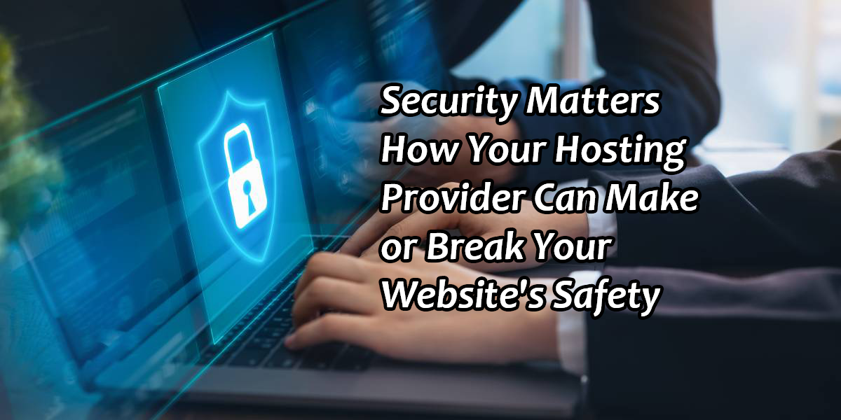 Security Matters: How Your Hosting Provider Can Make or Break Your Website's Safety