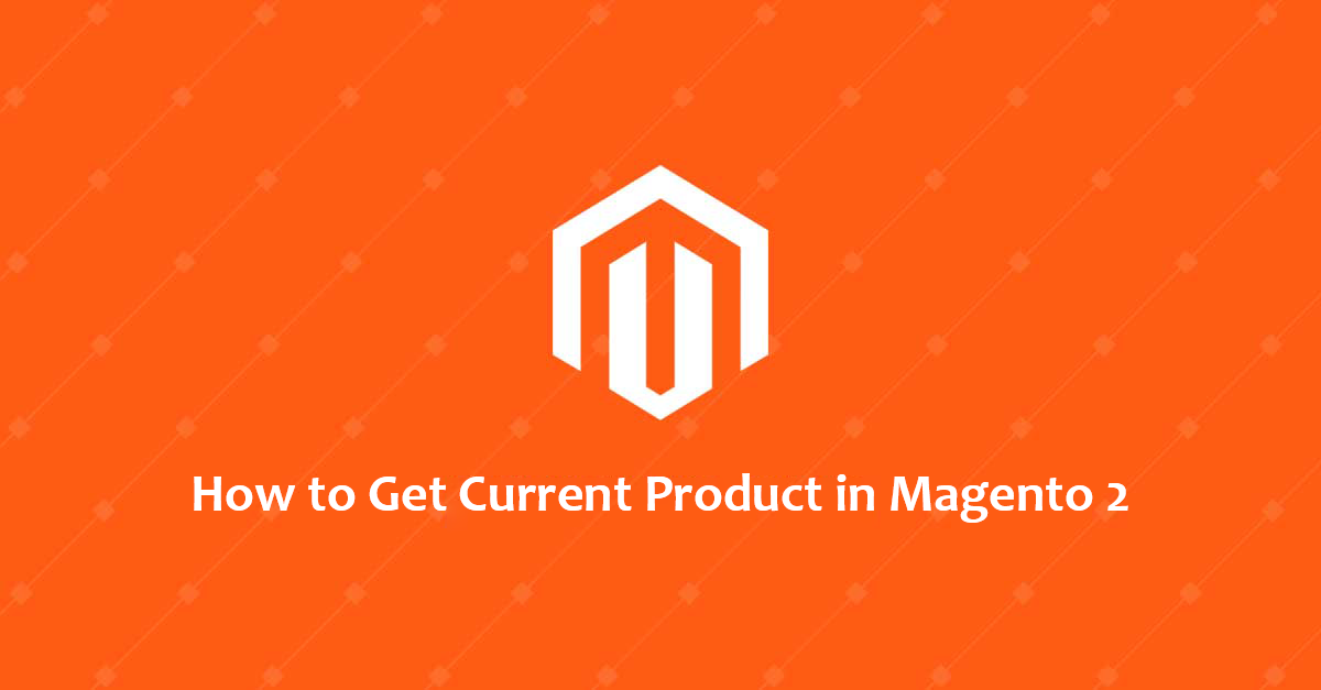 How to Get Current Product in Magento 2 - Magetop Blog